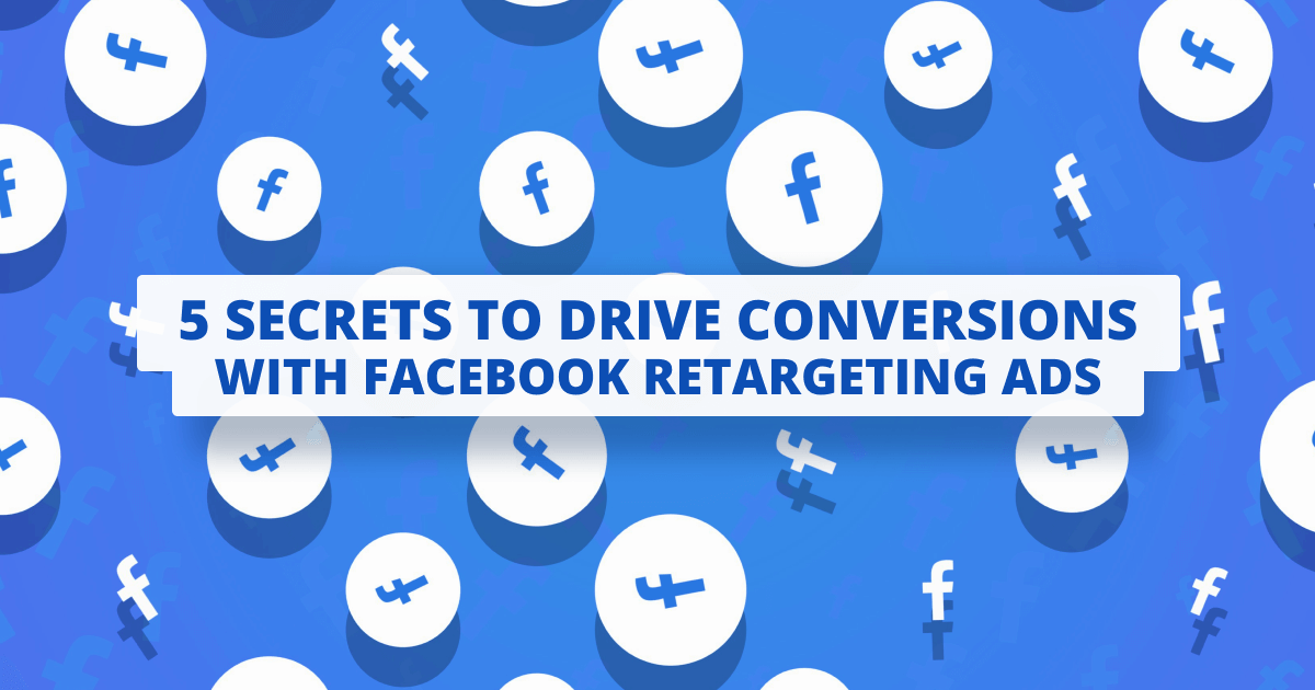 5 secrets to drive conversions with Facebook retargeting ads